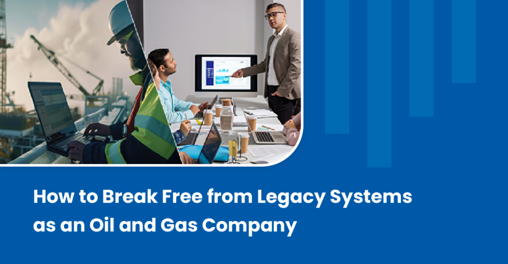 How to Break Free from Legacy Systems as an Oil and Gas Company - FinanSys